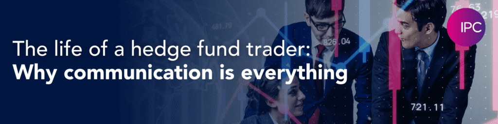 The life of a hedge fund trader: Why communication is everything | IPC